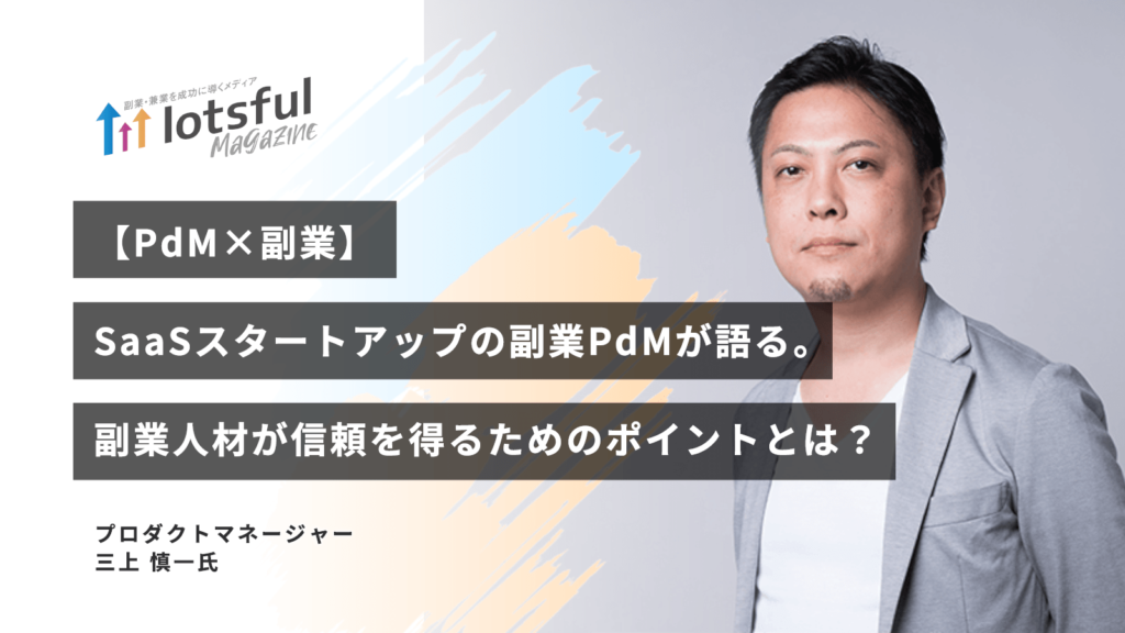 【PdM×副業】SaaSスタートアップの副業PdMが語る。副業人材が信頼を得るためのポイントとは？ | lotsful magazine（ロッツフルマガジン）