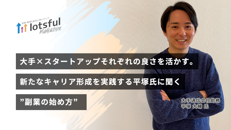 大手×スタートアップそれぞれの良さを活かす。新たなキャリア形成を実践する平塚氏に聞く”副業の始め方” | lotsful magazine（ロッツフルマガジン）