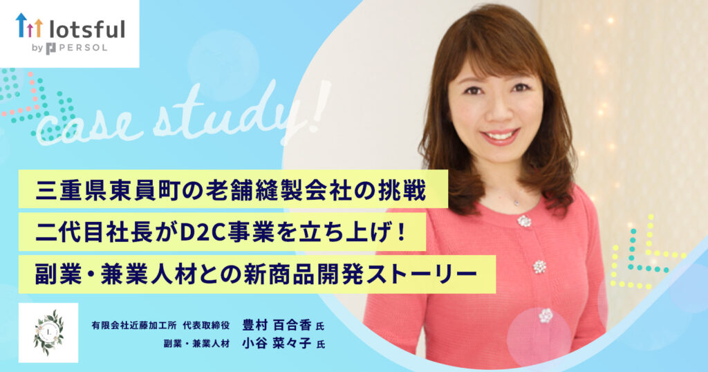 【三重県東員町の老舗縫製会社の挑戦】二代目社長がD2C事業を立ち上げ！副業・兼業人材との新商品開発ストーリー | 有限会社近藤加工所の導入事例・副業人材活用術｜lotsful（ロッツフル）