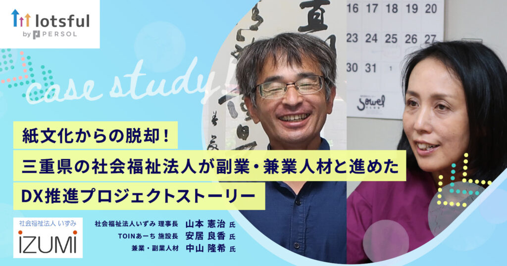 紙文化からの脱却！三重県の社会福祉法人が副業・兼業人材と進めたDX推進プロジェクトストーリー | 社会福祉法人いずみの導入事例・副業人材活用術｜lotsful（ロッツフル）